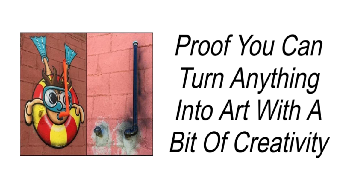 Proof You Can Turn Anything Into Art Proof You Can Turn Anything Into Art
